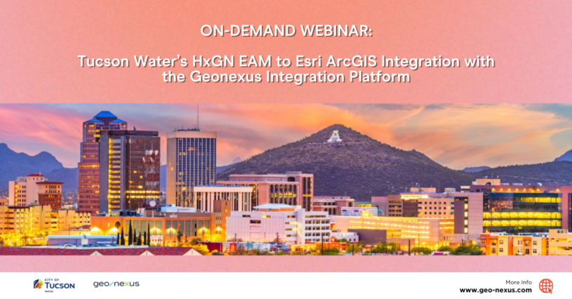 Tucson Water's HxGN EAM to Esri ArcGIS Integration with the Geonexus Integration Platform (GIP ...